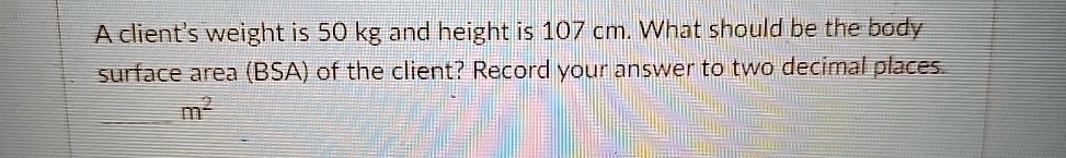 SOLVED: A client's weight is 50 kg and height is 107 cm. What should be ...