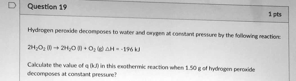 SOLVED: Hydrogen peroxide decomposes to water and oxygen at constant pressure by the following ...
