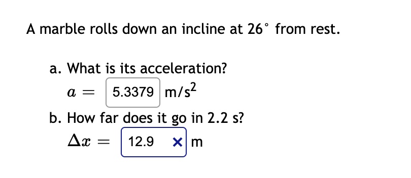 A marble rolls down an incline at 26° from rest. a. What is...