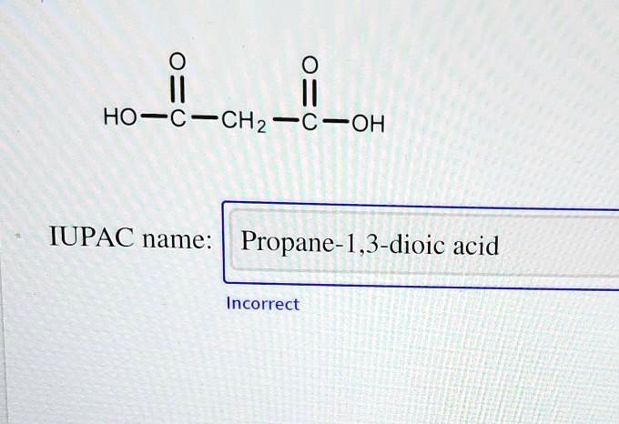SOLVED: HO = CH2 OH IUPAC name: Propane-1,3-dioic acid Incorrect