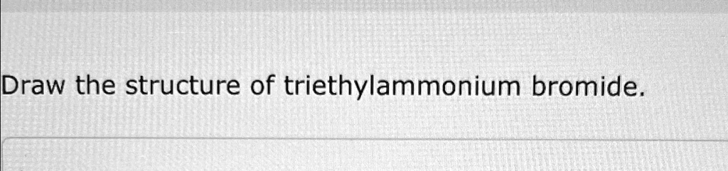 Draw the structure of triethylammonium bromide. Draw the structure of ...