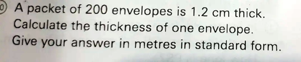 0 A packet of 200 envelopes is 1.2 cm thick. Calculate the thickness of ...