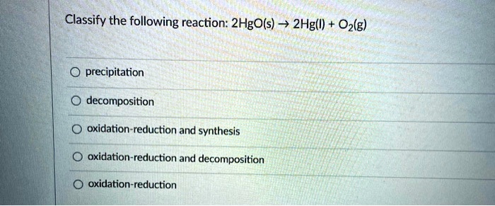 SOLVED:Classify the following reaction: 2HgO(s) ~ 2Hg(I) + Ozlg ...