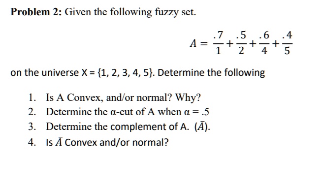 SOLVED: Problem 2: Given the following fuzzy set: 0.7 0.5 0.6 0.45 1 2 ...