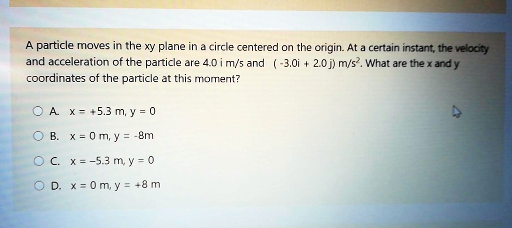 A particle moves in the xy plane in a circle centered on the origin: At a certain instant; the ...