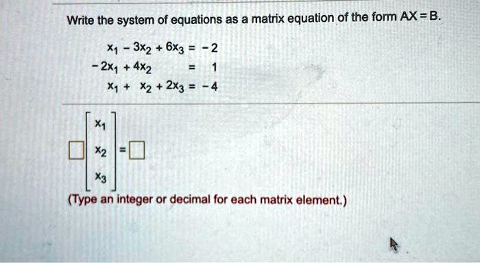 SOLVED:Write the system of equations as a matrix equation of the form AX = B. -3*2 6x3 2x1 + 4x2 ...