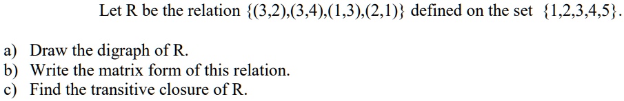 SOLVED:Let R be the relation {(3,2),(3,4),(1,3),(2,1)} defined on the set {1,2,3,4,5} _ a) Draw ...