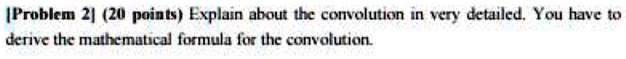 [Problem 2] (20 points) Explain about the convolution in very detailed ...