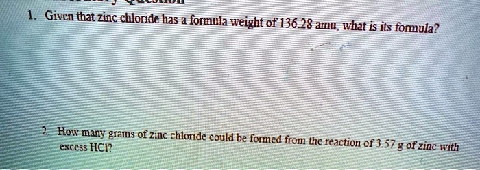 [GET ANSWER] 1. Given that zinc chloride has a formula weight of 136.28 ...