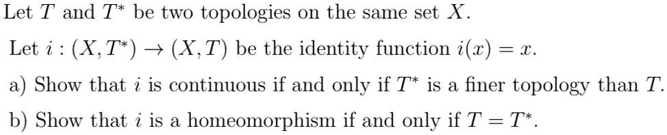 SOLVED: Let T and T* be two topologies on the same set X. Let i (X,T*) - (XT) be the identity ...