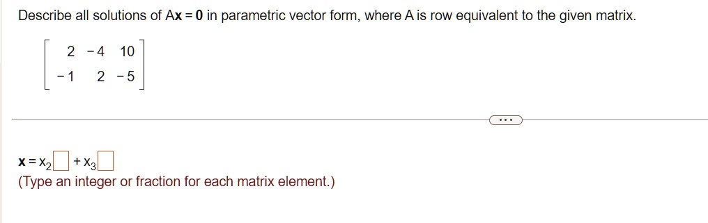 SOLVED: Describe all solutions of Ax = o in parametric vector form ...