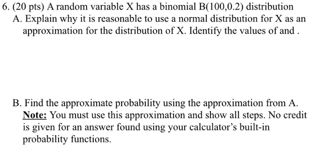SOLVED:6. (20 pts) A random variable X has a binomial B(100,0.2) distribution A. Explain why it ...