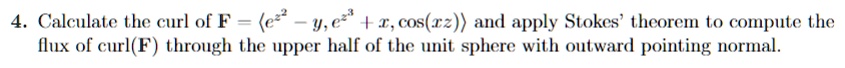 4. Calculate the curl of F = e^z^2 - y, e^z + x, cos(xz) and...