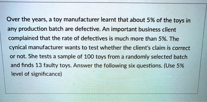 Over the years, a toy manufacturer learnt that about S% of the toys in ...