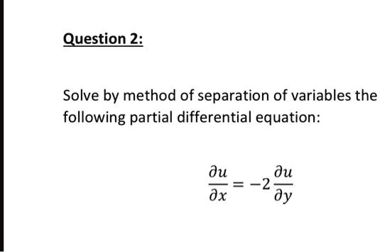 SOLVED: Question 2: Solve by method of separation of variables the following partial ...