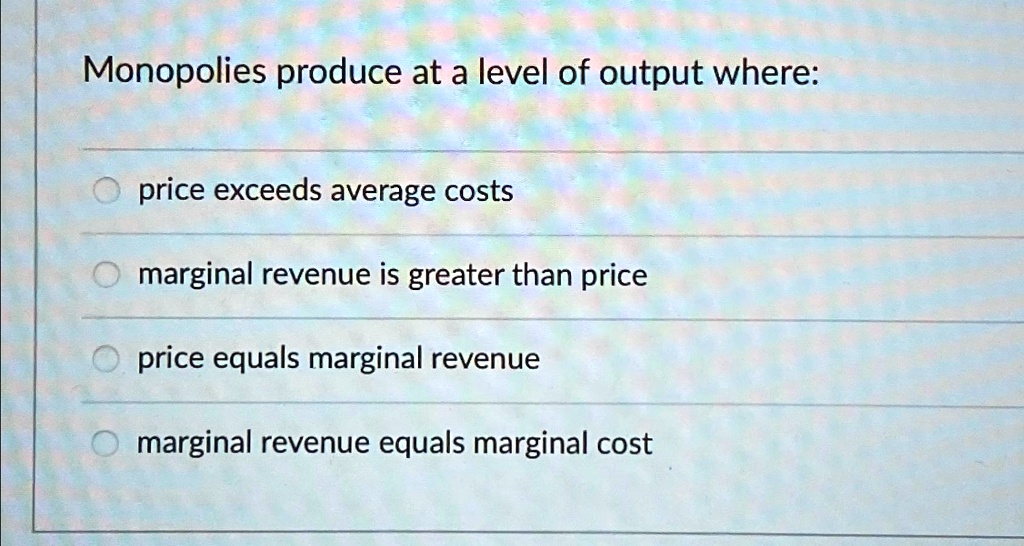 SOLVED: Monopolies produce at a level of output where: price exceeds average costs marginal ...