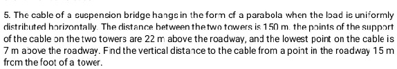 The cable of a suspension bridge hangs in the form of a parabola when ...
