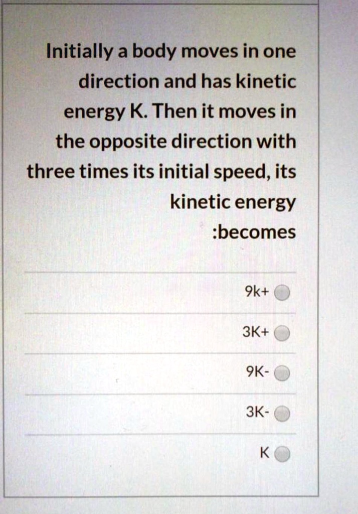 initially a body moves in one direction and has kinetic energy k then ...