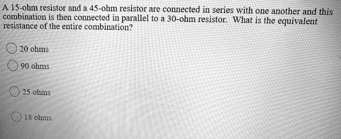 SOLVED: A IS-ohm resistor and a 45-ohm resistor are connected in series with one another and ...