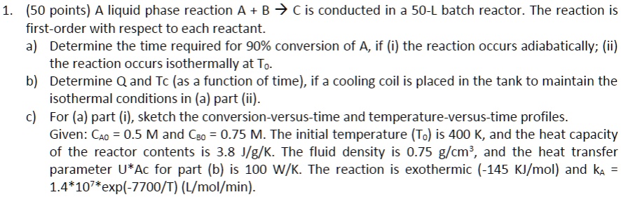 SOLVED: 1 (50 points) A liquid phase reaction A + B -> C is conducted in a 50-L batch reactor ...
