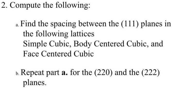 2. Compute the following: a. Find the spacing between the (111) planes ...