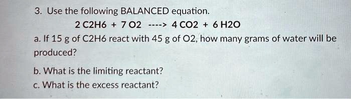 SOLVED: Use the following BALANCED equation: 2 C2H6 + 7 O2 -> 4 CO2 + 6 H2O. a. If 15 g of C2H6 ...