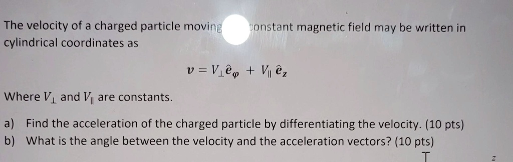 SOLVED: The velocity of a charged particle moving in cylindrical ...