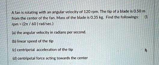 SOLVED: A fan rotating with an angular velocity of 120 rpm, Thc ' tip of a blade is 0.50 m from ...