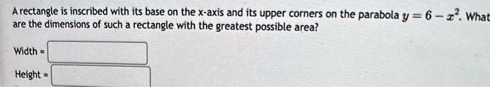 A rectangle is inscribed with its base on the x-axis and its upper corners on the parabola y = 6 ...