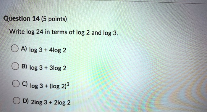 question 14 5 points write log 24 in terms of log 2 and log a log 3 4log b log 3 3log log 3 log ...