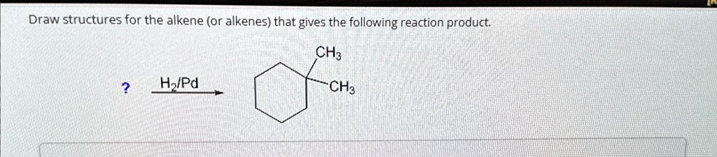 Draw structures for the alkene (or alkenes) that gives the following reaction product. ? H2/Pd ...