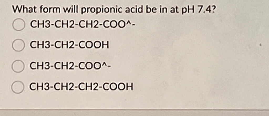 what form will propionic acid be in at ph 74 ch3 ch2 ch2 coo ch3 ch2 ...