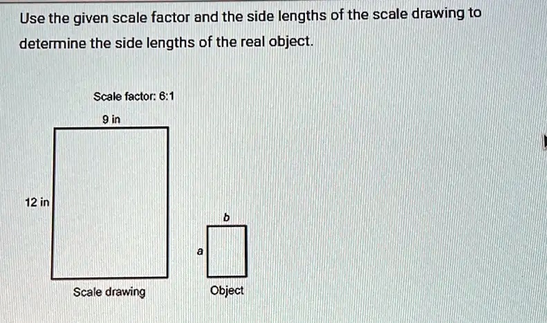 SOLVED: Use the given scale factor and the side lengths of the scale drawing to deterine the ...