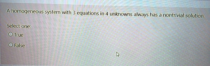 SOLVED: A homogeneous system with 3 equations in 4 unknowns always has ...