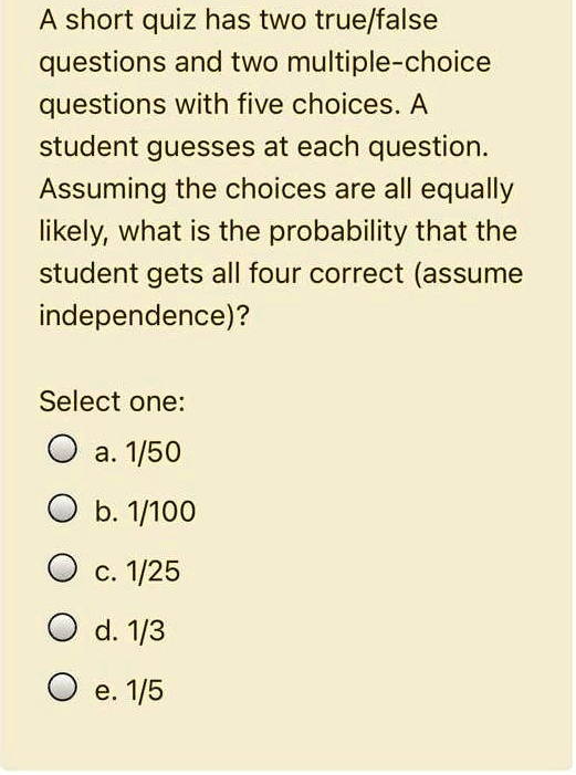 SOLVED: A short quiz has two truelfalse questions and two multiple-choice questions with five ...