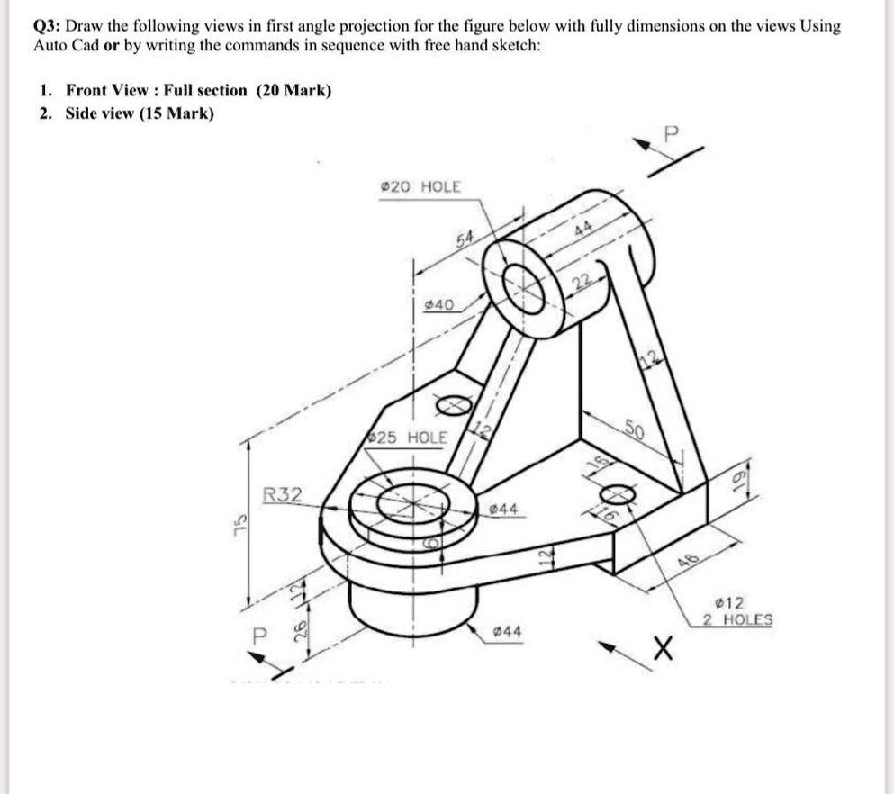SOLVED: Q3: Draw the following views in first angle projection for the figure below with fully ...