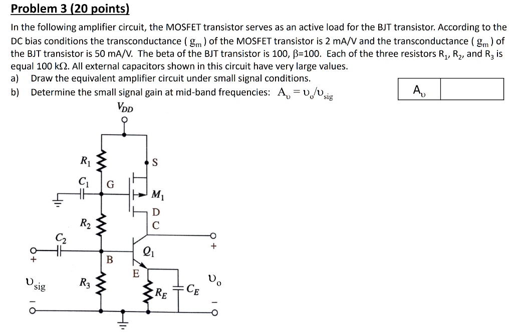 SOLVED: Problem 3 (20 points) In the following amplifier circuit, the MOSFET transistor serves ...