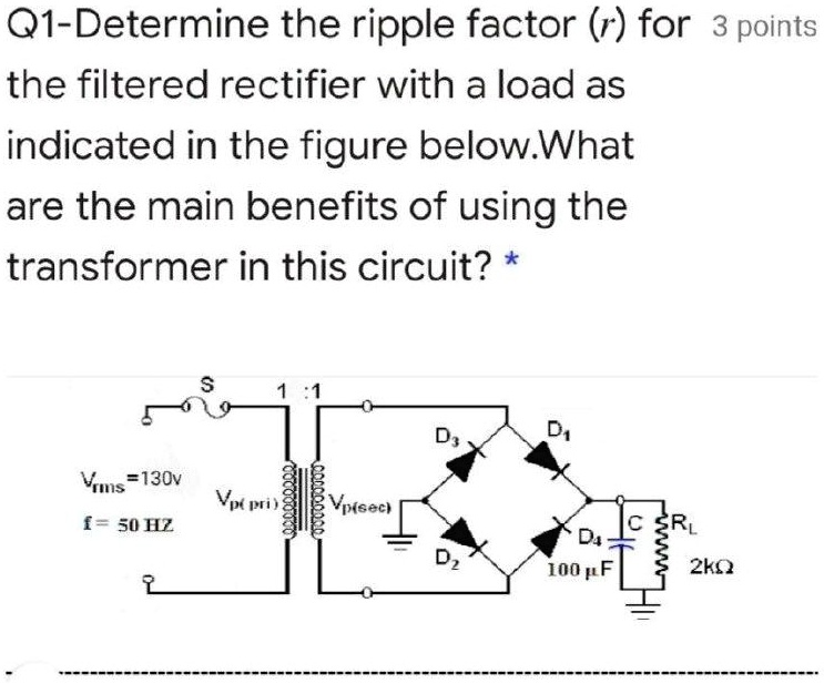 Q1-Determine the ripple factor (r) for 3 points the filtered rectifier with a load as included ...
