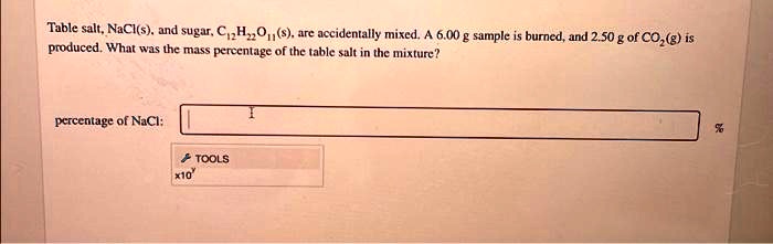 SOLVED: Table salt, NaCl(s), and sugar C12H22O11 are accidentally mixed. A 6.00 g sample is ...
