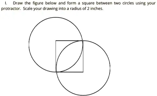 SOLVED: Draw the figure below and form a square between two circles using your protractor. Scale ...
