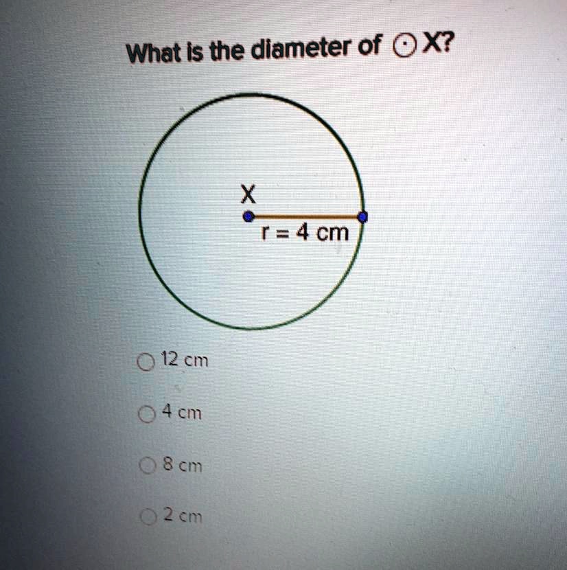 What is the diameter of X? 12 cm 4 cm 8 cm 2 cm X r = 4 cm