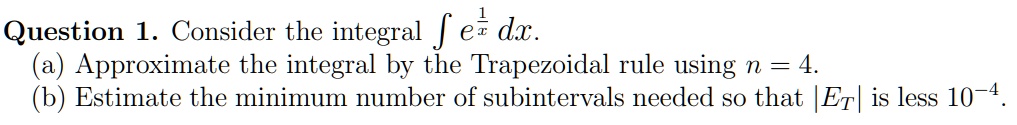 SOLVED: Question 1. Consider the integral [ e dx a) Approximate the integral by the Trapezoidal ...