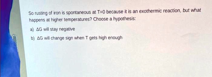 So rusting of iron is spontaneous at T=0 because it is an exothermic ...