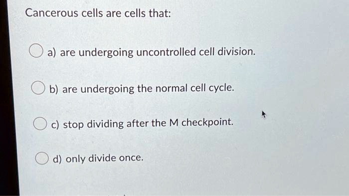 Cancerous cells are cells that: a) are undergoing uncontrolled cell ...