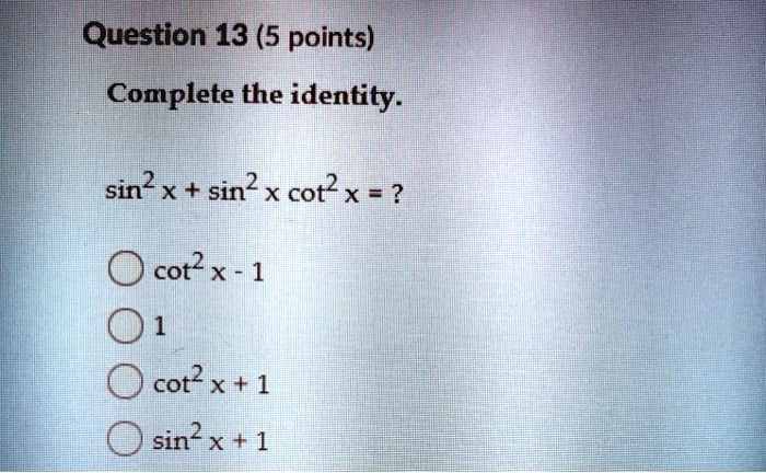 SOLVED: Question 13 (5 points) Complete the identity sin? X + sin2 X ... SOLVED: Question 13 (5 points) Complete the identity sin? X + sin2 X ...