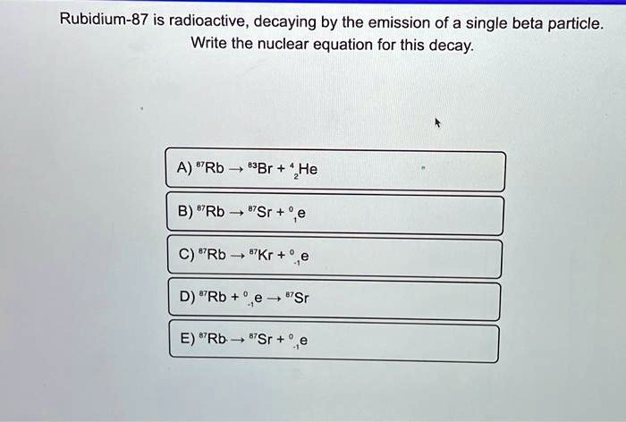 rubidium 87 is radioactive decaying by the emission of a single beta ...