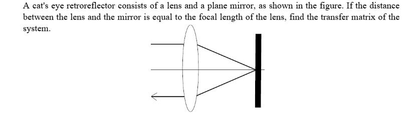 A cat's eye retroreflector consists of a lens and a plane mirror, as ...