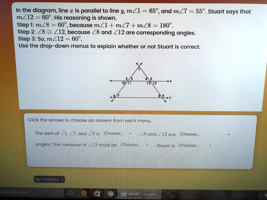 In the diagram, line x is parallel to line y, m?1 = 65°, and m?7 = 55°. Stuart says that m?12 ...