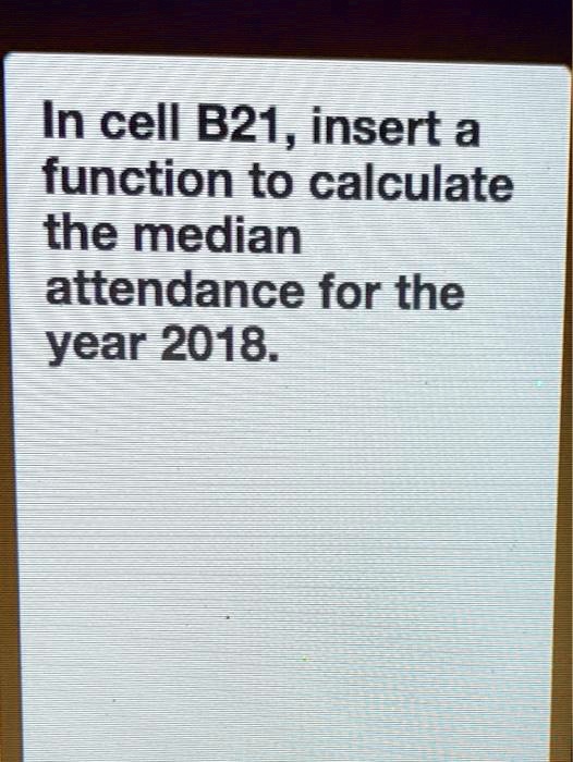 please help in cell b21 insert a function to calculate the median attendance for the year 2018 73298