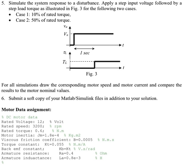 5. Simulate the system response to a disturbance. Apply a step input voltage followed by a step ...